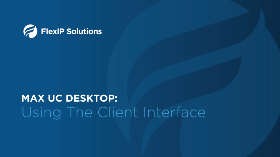 MaX UC Desktop: Using the Client Interface - FlexIP Solutions
