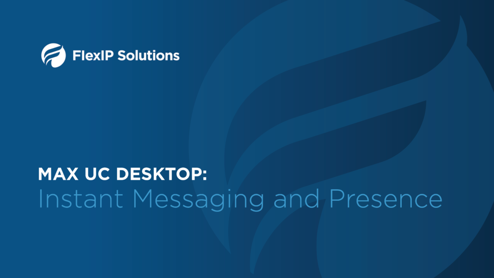 MaX UC Desktop: Instant Messaging And Presence - FlexIP Solutions
