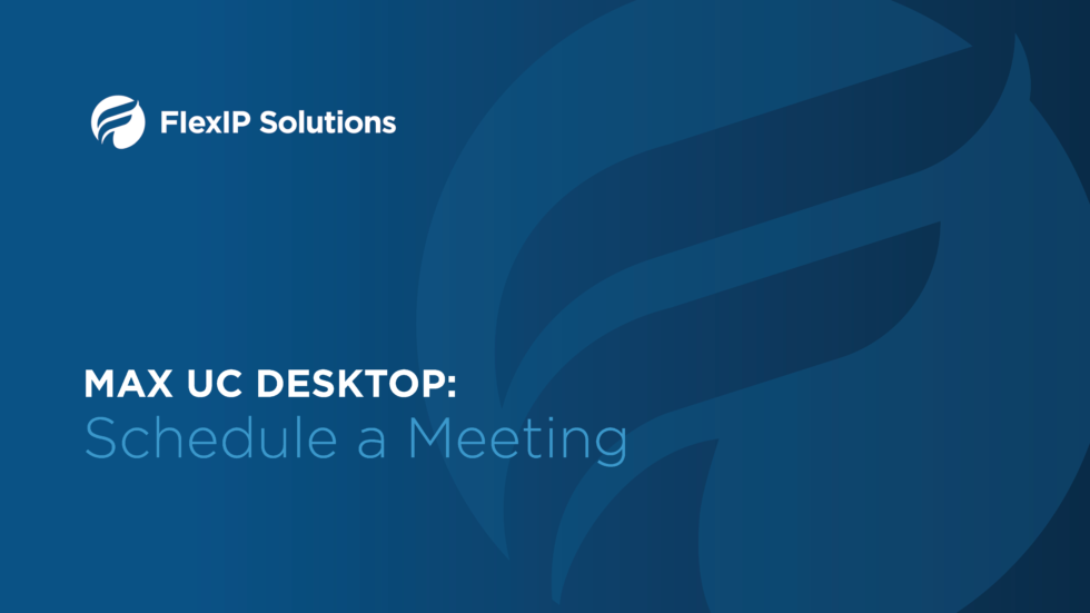 MaX UC Desktop: Scheduling Meetings - FlexIP Solutions